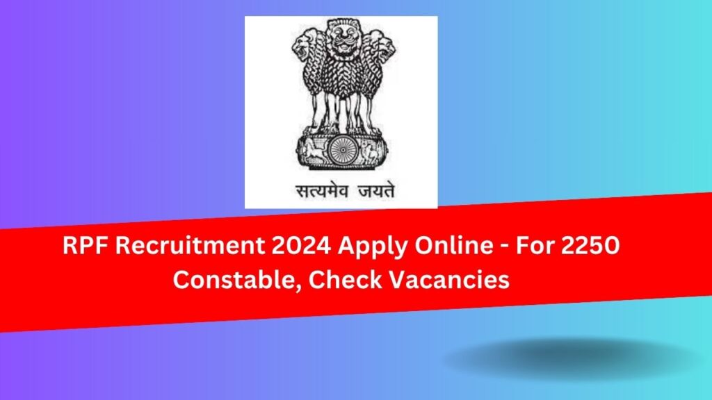 RPF Recruitment 2024 Apply Online - For 2250 Constable, Check Vacancies